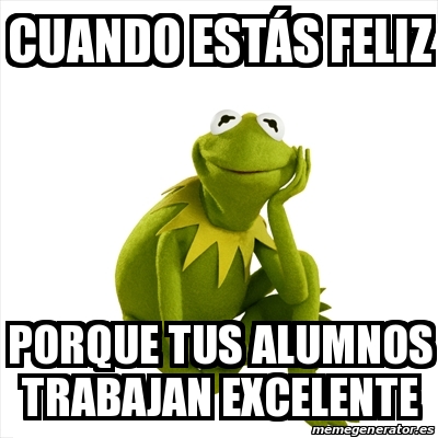 Meme Kermit the frog - cuando estÃ¡s feliz porque tus alumnos trabajan ...