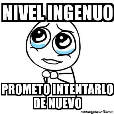 Meme Por favor - NIVEL INGENUO PROMETO INTENTARLO DE NUEVO - 31487427