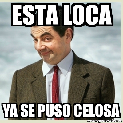Meme Mr Bean - Esta loca Ya se puso celosa - 31487846