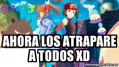 Meme Personalizado - AHORA LOS ATRAPARE A TODOS XD - 31487966