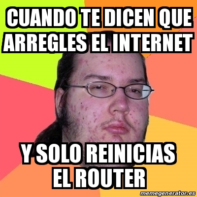 Meme Friki - cuando te dicen que arregles el internet y solo reinicias ...