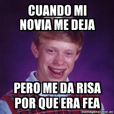 Meme Bad Luck Brian - CUANDO MI NOVIA ME DEJA PERO ME DA RISA POR QUE ...