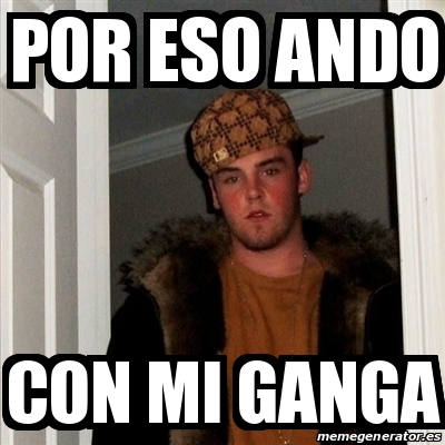 Meme Scumbag Steve - por eso ando con mi ganga - 31488404