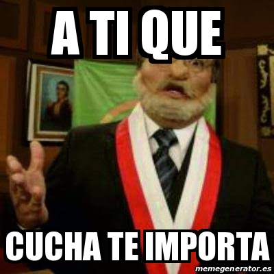 Meme Personalizado - A ti que cucha te importa - 31488687
