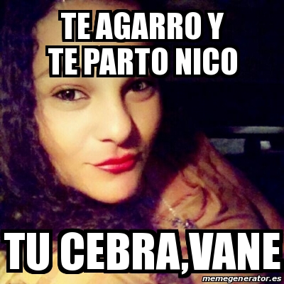Meme Personalizado - Te agarro y te parto Nico Tu cebra,vane - 31489090