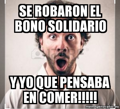 Meme Personalizado - SE ROBARON EL BONO SOLIDARIO Y YO QUE PENSABA EN ...