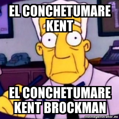 Meme Personalizado - EL CONCHETUMARE KENT EL CONCHETUMARE KENT BROCKMAN ...