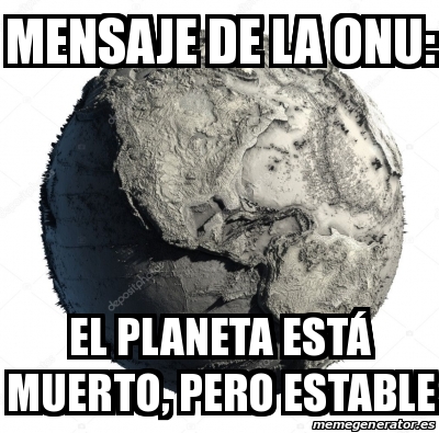 Meme Personalizado - Mensaje de la ONU: El planeta estÃ¡ muerto, pero ...
