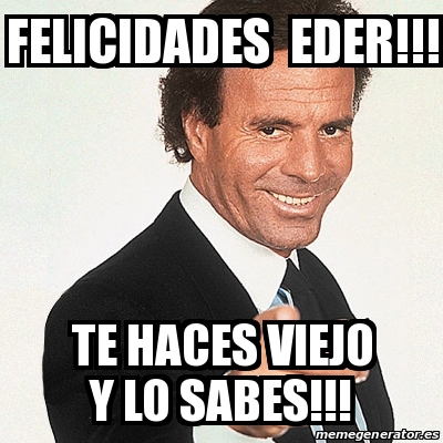 Meme Julio Iglesias - Felicidades Eder!!! Te haces viejo y lo sabes ...