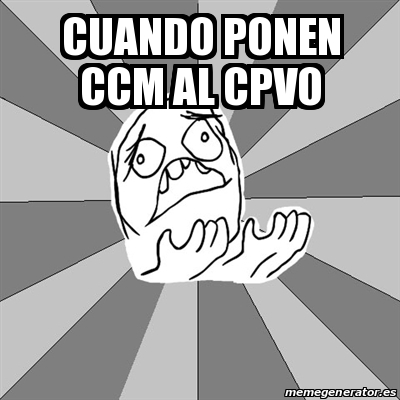 Meme Whyyy - Cuando ponen CCM al CPVO - 31490407