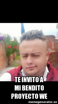 Meme Personalizado - Te invito a mi bendito proyecto we - 31491069
