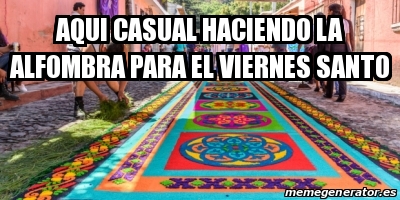 Meme Personalizado - Aqui casual haciendo la alfombra para el viernes ...