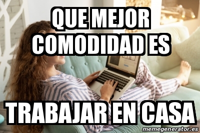 Meme Personalizado - que mejor comodidad es TRABAJAR EN CASA - 31492008