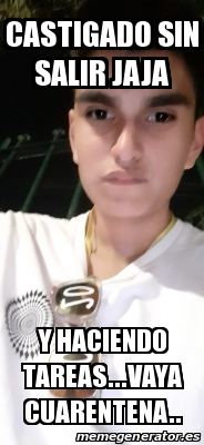 Meme Personalizado - CASTIGADO SIN SALIR JAJA Y HACIENDO TAREAS...VAYA ...