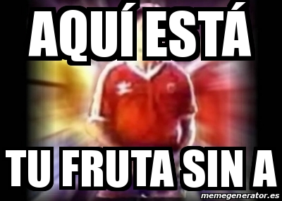 Meme Personalizado - AquÃ­ estÃ¡ Tu fruta sin A - 31492153
