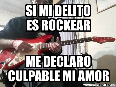 Meme Personalizado - Si mi delito es Rockear Me declaro culpable mi ...