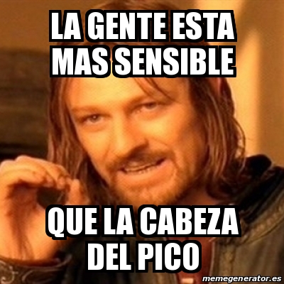 Meme Boromir - La gente esta mas sensible que la cabeza del pico - 31492830