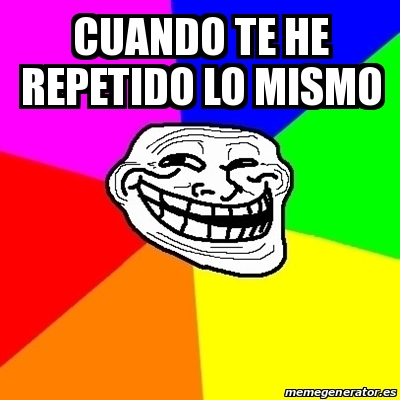 Meme Troll - Cuando te he repetido lo mismo - 31493066
