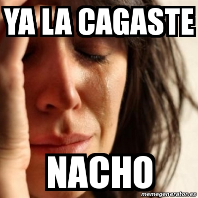 Meme Problems - Ya la cagaste Nacho - 31494177