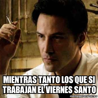 Meme Personalizado - Mientras tanto los que si trabajan el viernes ...