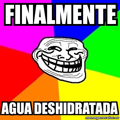 Meme Troll - finalmente agua deshidratada - 31494286