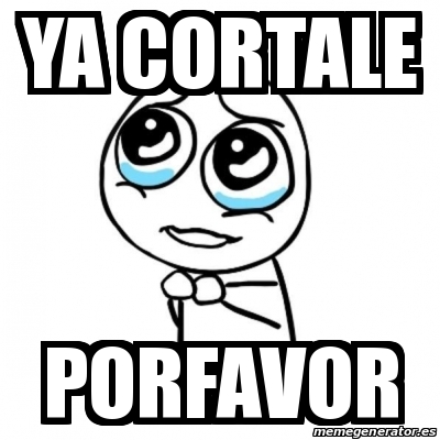 Meme Por favor - Ya cortale Porfavor - 31494390