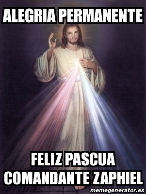 Meme Personalizado - alegria permanente feliz pascua comandante Zaphiel ...