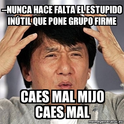 Meme Jackie Chan - â€“Nunca hace falta el estupido inÃºtil que pone ...