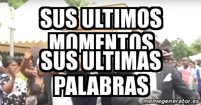 Meme Personalizado - sus ultimos momentos sus ultimas palabras - 31494453