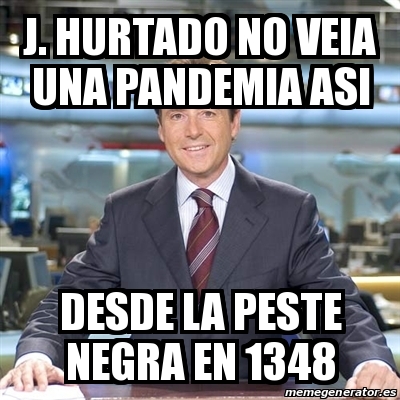 Meme Matias Prats - j. hurtado no veia una pandemia asi desde la peste ...