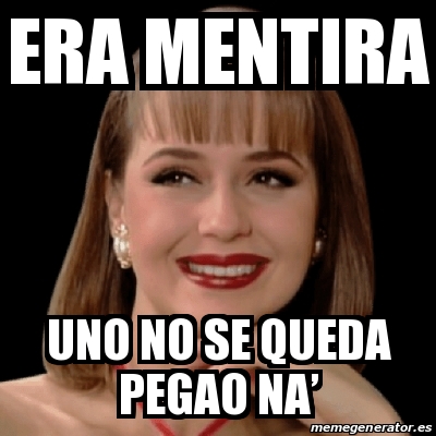Meme Personalizado - Era mentira Uno no se queda pegao naâ€™ - 31494831