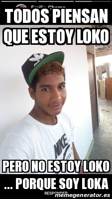 Meme Personalizado - Todos piensan que estoy loko Pero no estoy loko ...