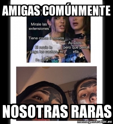 Meme Personalizado - Amigas comÃºnmente Nosotras raras - 31495439