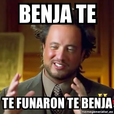 Meme Ancient Aliens - Benja te te funaron te benja - 31495458