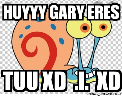 Meme Personalizado - Huyyy gary eres Tuu xD .i. xD - 31495711
