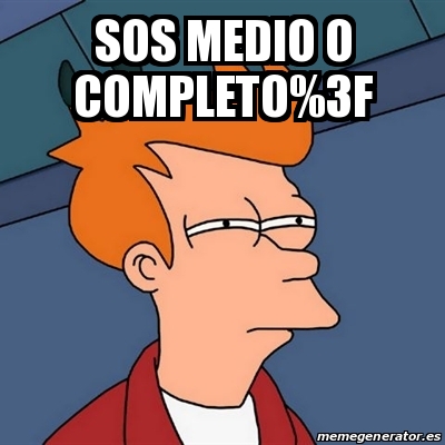 Meme Futurama Fry - Sos medio o completo%3F - 31496010