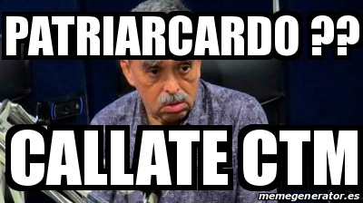 Meme Personalizado - patriarcardo ?? callate ctm - 31496106