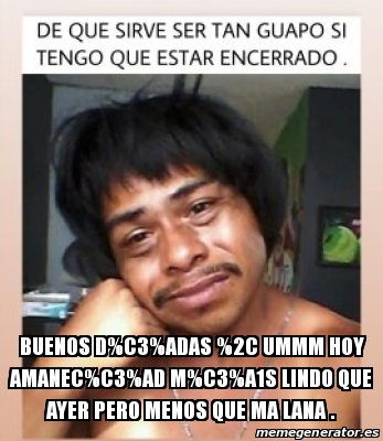 Meme Personalizado - Buenos d%C3%ADas %2C UMMM hoy amanec%C3%AD m%C3 ...
