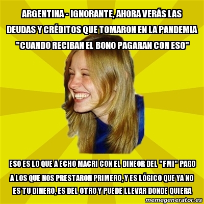 Meme Trologirl - argentina - ignorante, ahora VERÃ s las deudas y CRÃ ...