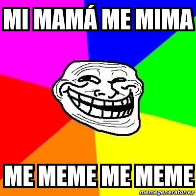 Meme Troll - Mi mamÃ¡ me mima Me meme me meme - 31496543