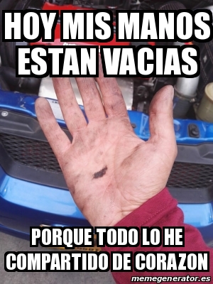 Meme Personalizado - hoy mis manos estan vacias porque todo lo he ...