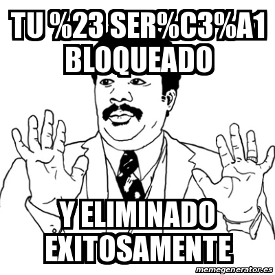 Meme Ay Si - Tu %23 ser%C3%A1 bloqueado Y eliminado exitosamente - 31496789