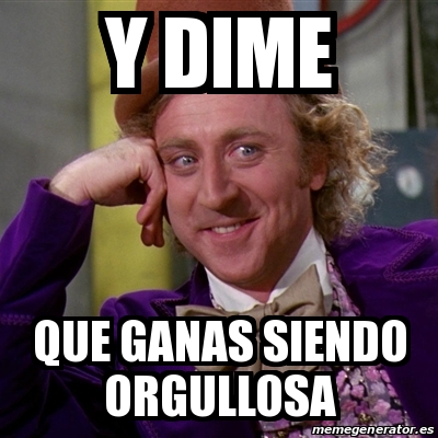 Meme Willy Wonka - Y DIME QUE GANAS SIENDO ORGULLOSA - 31496892