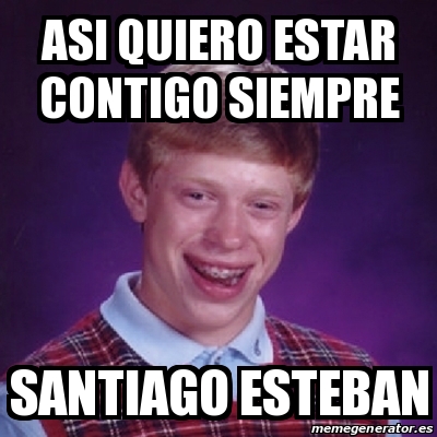 Meme Bad Luck Brian - asi quiero estar contigo siempre santiago esteban ...