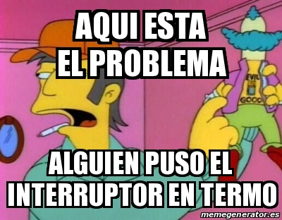 Meme Personalizado - aqui esta el problema alguien puso el interruptor ...