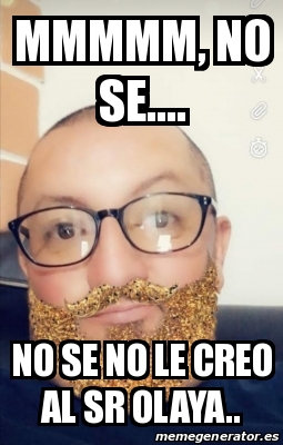 Meme Personalizado - Mmmmm, no se.... No se no le creo al sr olaya ...