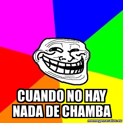 Meme Troll - Cuando no hay nada de chamba - 31498179