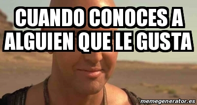 Meme Personalizado - Cuando conoces a alguien que le gusta - 31498229