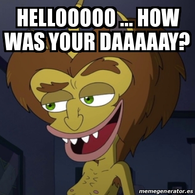 Meme Personalizado - hellooooo ... HOW WAS YOUR DAAAAAY? - 31498319