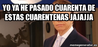 Meme Personalizado - Yo ya he pasado cuarenta de estas cuarentenas ...